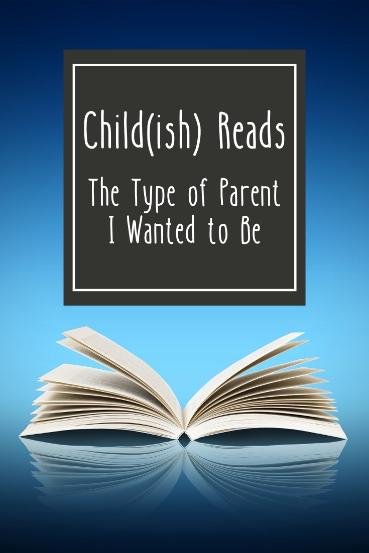 Child(ish) Reads: The Type of Parent I Wanted to Be – Child(ish) Advice