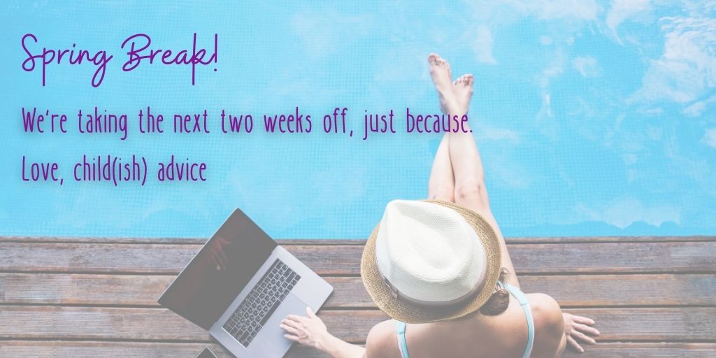 Spring Break – Child(ish) Advice
